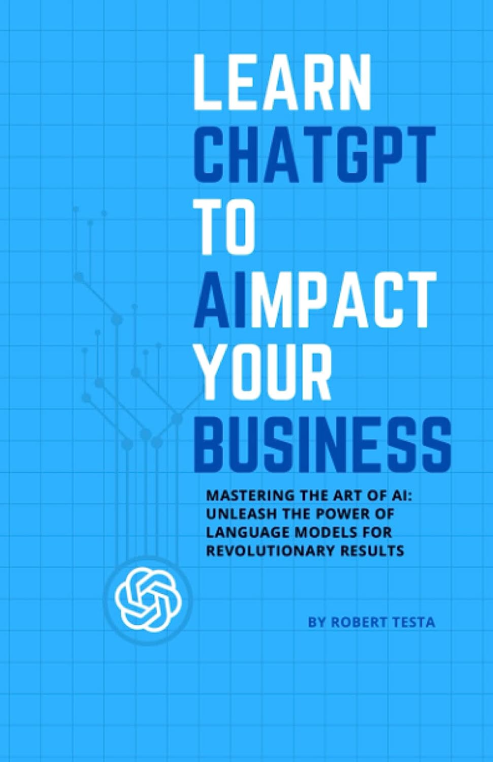 Learn ChatGPT to AImpact your Business: Mastering the Art of AI ...